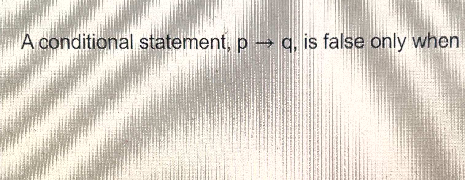 Solved A conditional statement, p→q, ﻿is false only when | Chegg.com