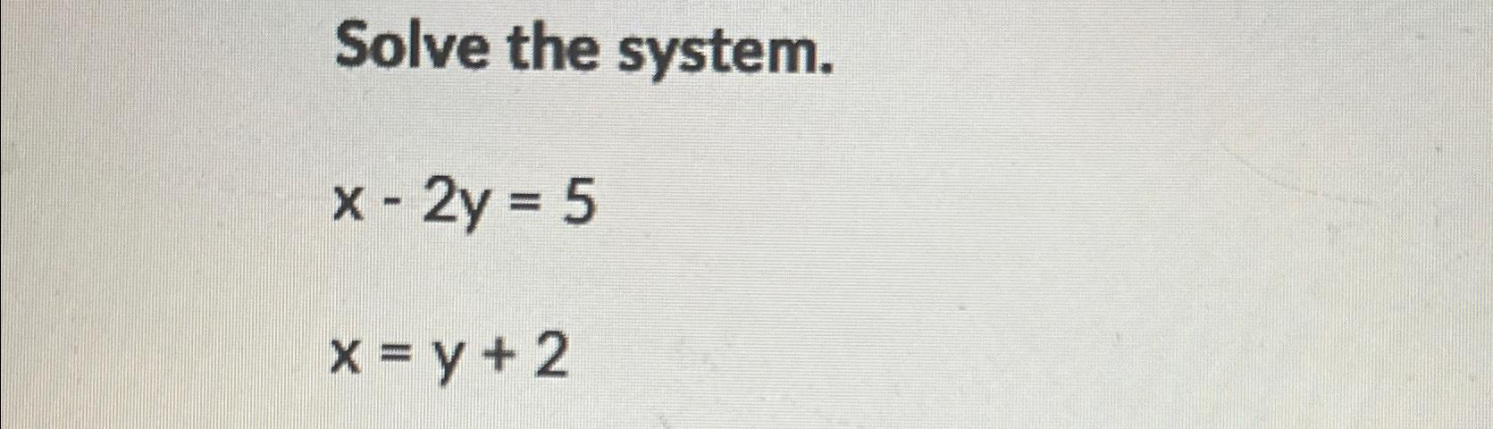 Solved Solve the system.x-2y=5x=y+2 | Chegg.com