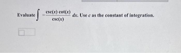 Solved Evaluate ∫−csc(x)csc(x)cot(x)dx. Use c as the | Chegg.com