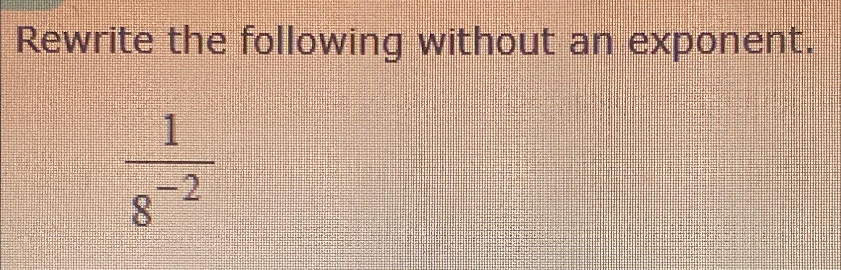 Solved Rewrite the following without an exponent.18-2 | Chegg.com