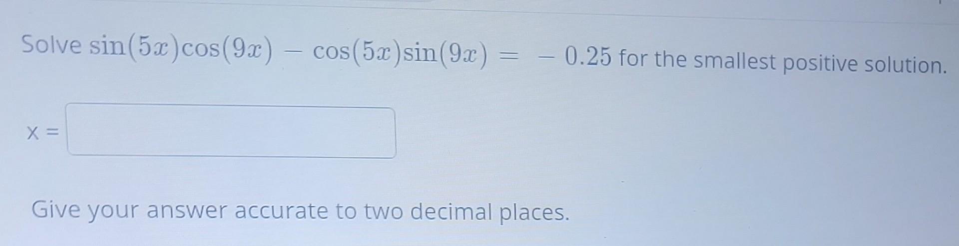 Solved Solve sin(5x)cos(9x)−cos(5x)sin(9x)=−0.25 for the | Chegg.com Solved Solve sin(5x)cos(9x)−cos(5x)sin(9x)=−0.25 for the | Chegg.com