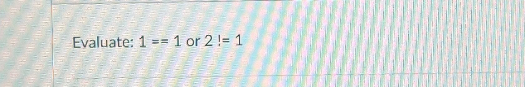 Solved Evaluate: 1==1 ﻿or 2 !=1 | Chegg.com