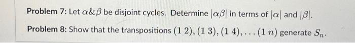Solved Problem 7: Let α&β be disjoint cycles. Determine ∣αβ∣ | Chegg.com