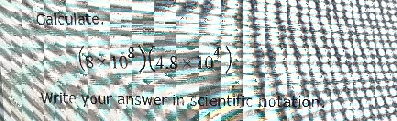 Solved Calculate.(8×108)(4.8×104)Write your answer in | Chegg.com