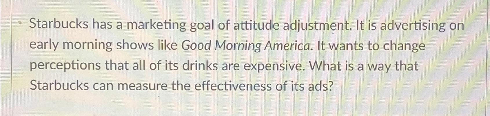 Solved Starbucks has a marketing goal of attitude | Chegg.com