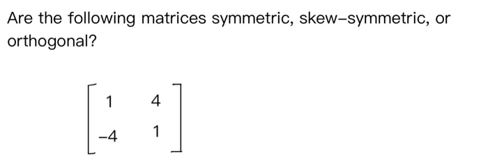 Solved Are the following matrices symmetric, skew-symmetric, | Chegg.com