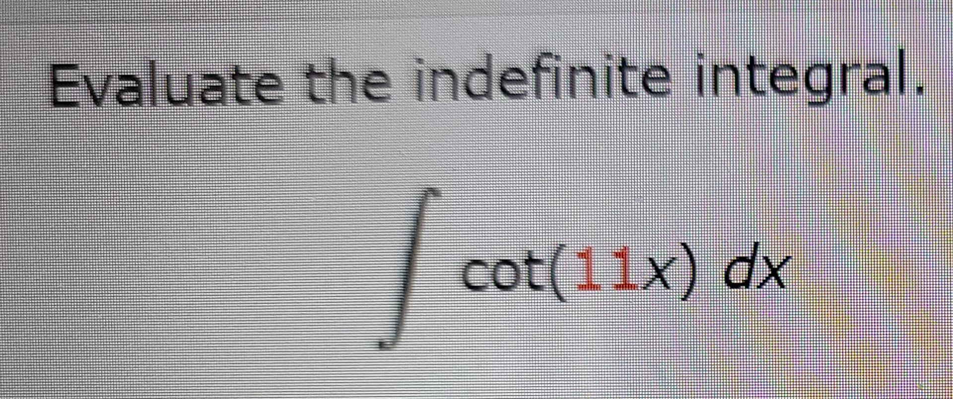 Solved Evaluate the indefinite integral. cot(11x) dx | Chegg.com