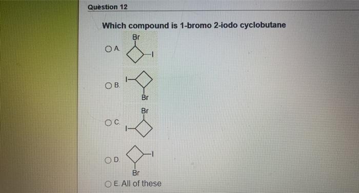 Solved Question 12 Which compound is 1-bromo 2-iodo | Chegg.com