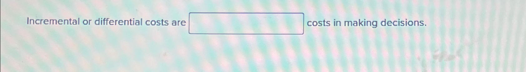 Solved Incremental or differential costs are osts in making | Chegg.com