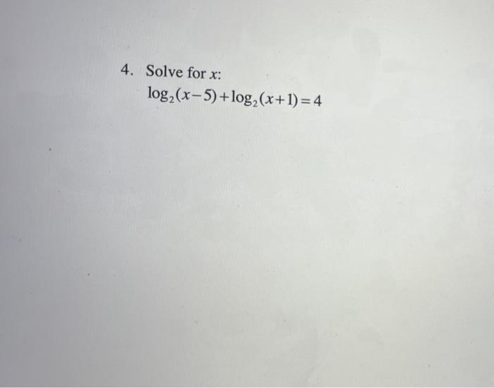 Solved 4. Solve for x: log2 (x-5)+log2 (x+1)=4 | Chegg.com