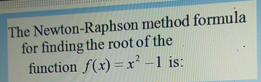Solved The Newton-Raphson method formula for finding the | Chegg.com