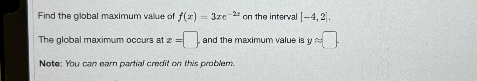Solved Find the global maximum value of f(x)=3xe-2x ﻿on the | Chegg.com