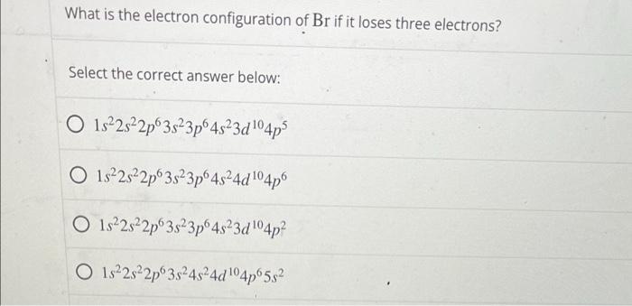 Solved What is the electron configuration of Br if it loses | Chegg.com