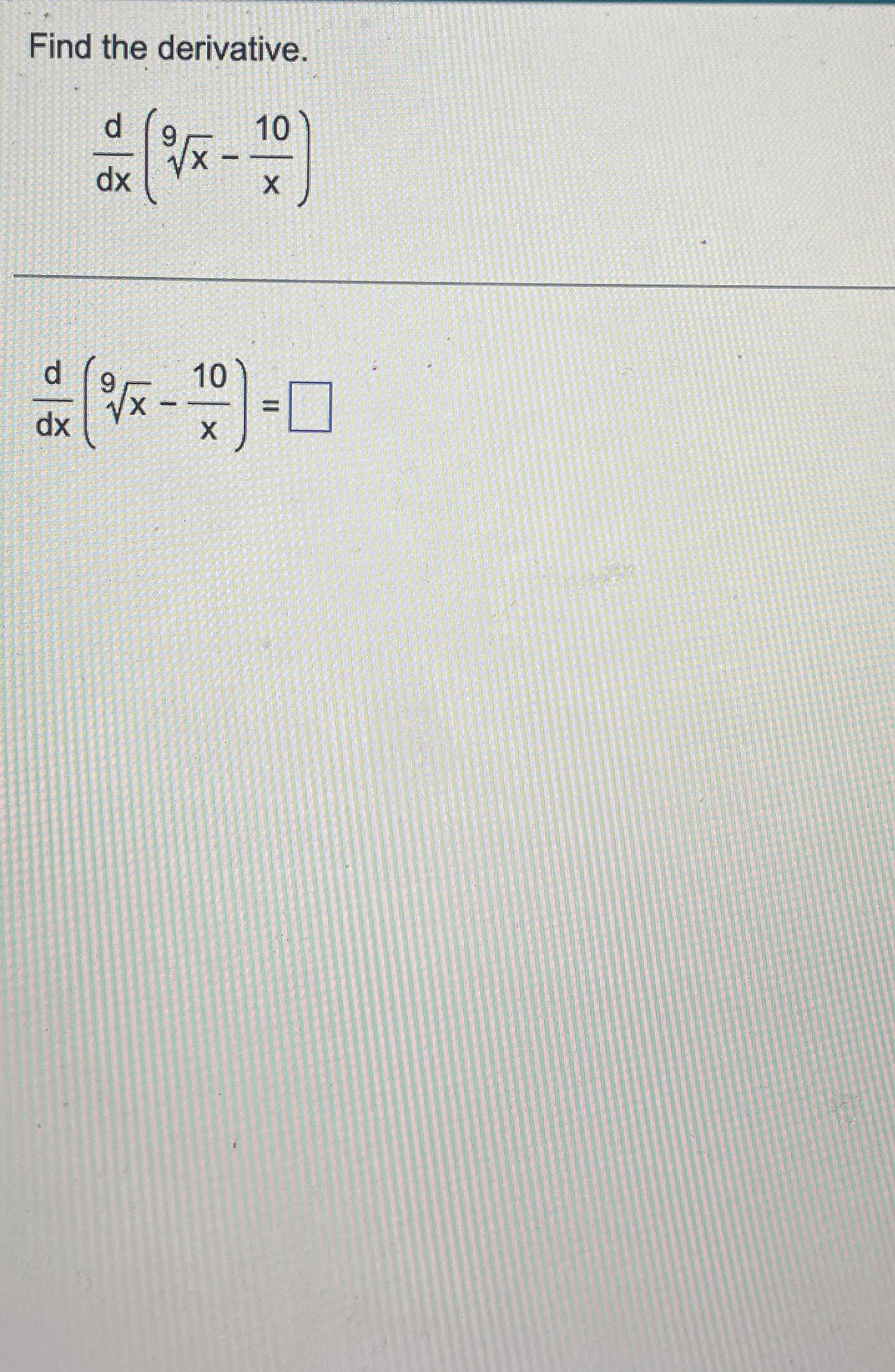 Solved Find the derivative.ddx(x9-10x)ddx(x9-10x)= | Chegg.com