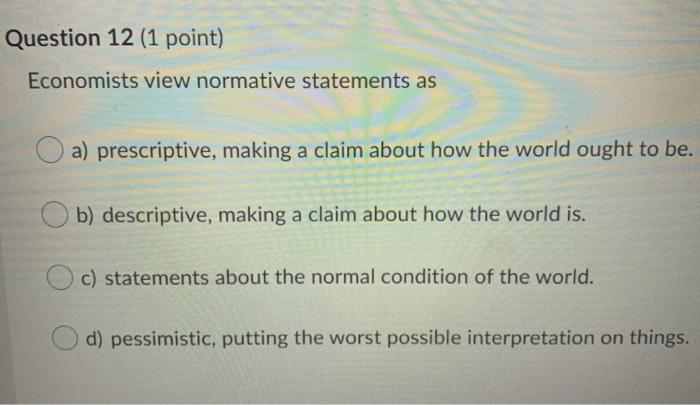 Solved Question 12 (1 point) Economists view normative | Chegg.com