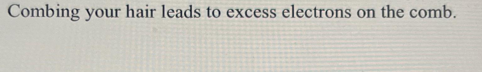 Solved Combing your hair leads to excess electrons on the | Chegg.com