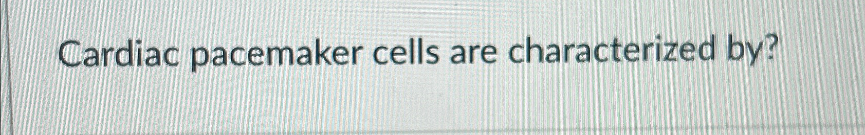 Solved Cardiac pacemaker cells are characterized by? | Chegg.com