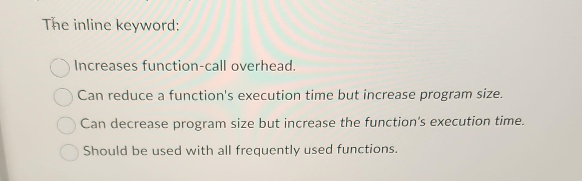 Solved The inline keyword: Increases function-call overhead. | Chegg.com