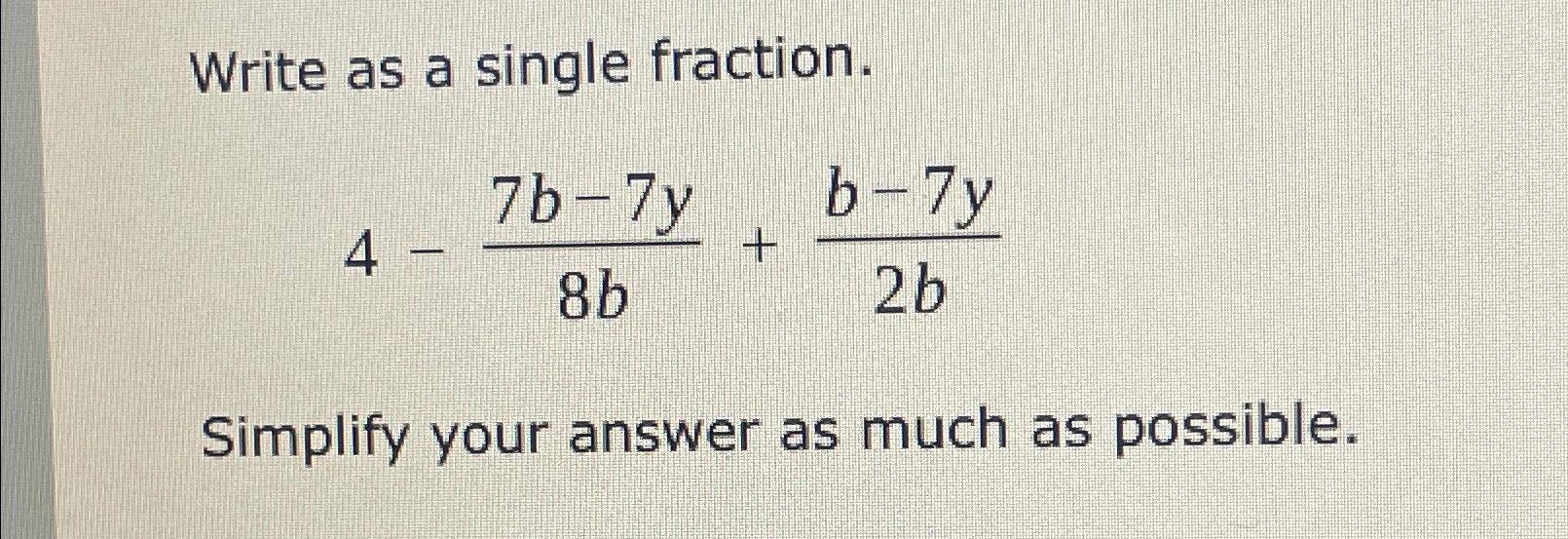 Solved Write as a single fraction.4-7b-7y8b+b-7y2bSimplify | Chegg.com