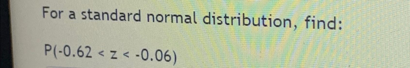 Solved For a standard normal distribution, find: | Chegg.com