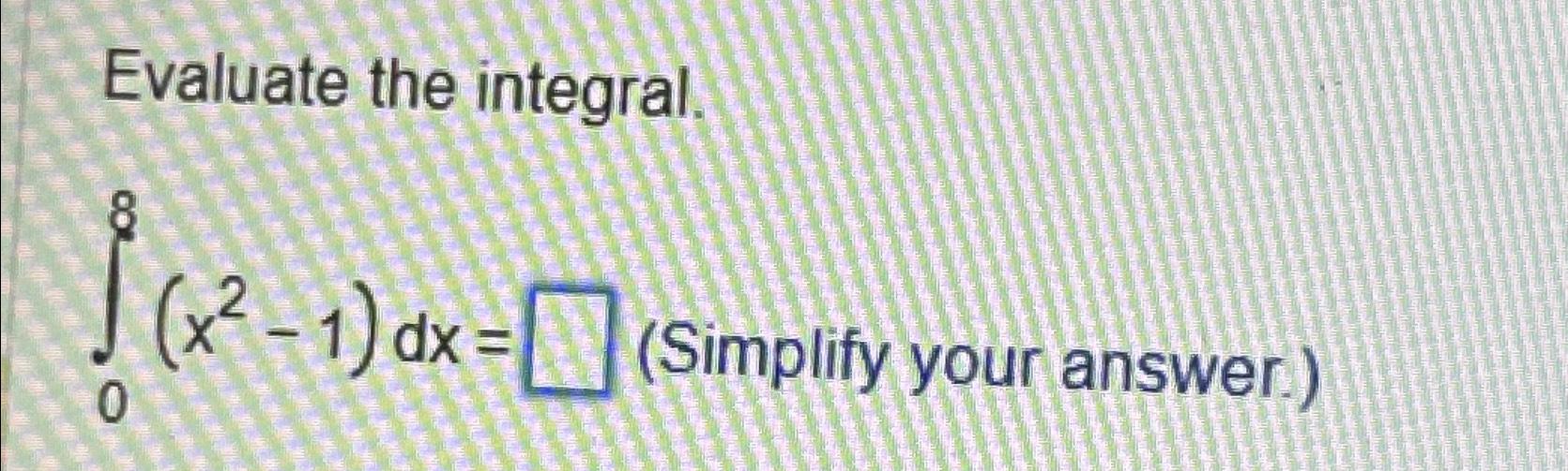 Solved Evaluate the integral.∫08(x2-1)dx=, (Simplify ﻿your | Chegg.com