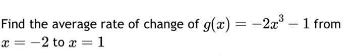 Solved Find the average rate of change of g(x)=−2x3−1 from | Chegg.com