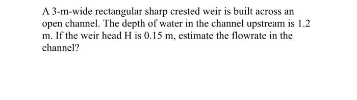 Solved A 3-m-wide rectangular sharp crested weir is built | Chegg.com