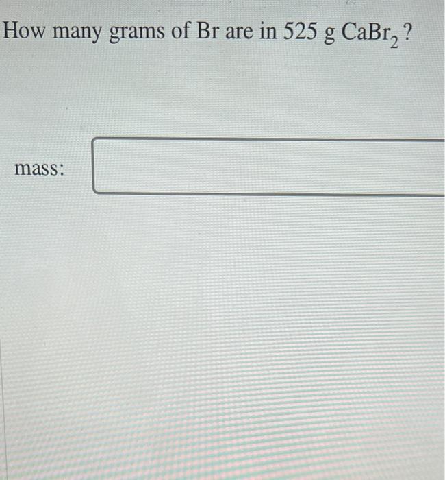 Solved How many grams of Br are in 525 g CaBrą? mass: | Chegg.com