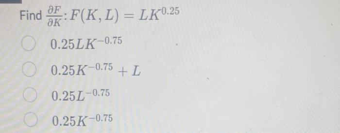 Solved ∂K∂F:F(K,L)=LK0.250.25LK−0.750.25K−0.75+L0.25L−0.750. | Chegg.com