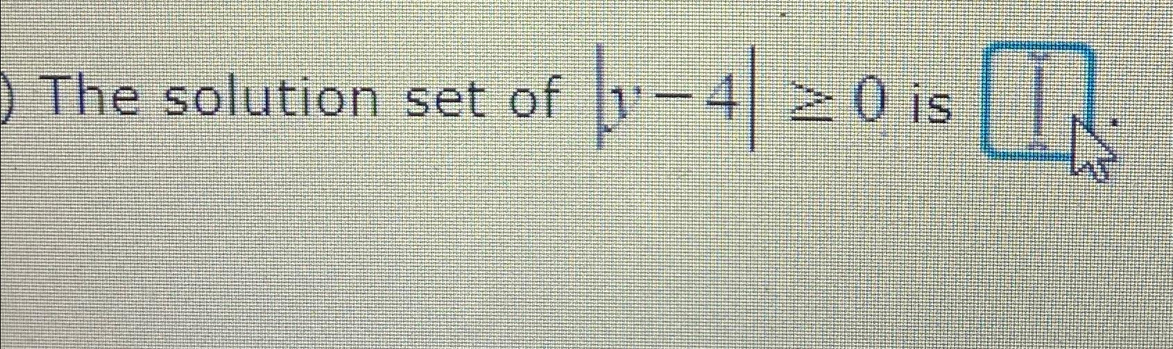 Solved The solution set of |y-4|≥0 ﻿is | Chegg.com