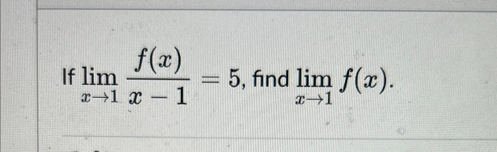Solved If limx→1f(x)x-1=5, ﻿find limx→1f(x). | Chegg.com