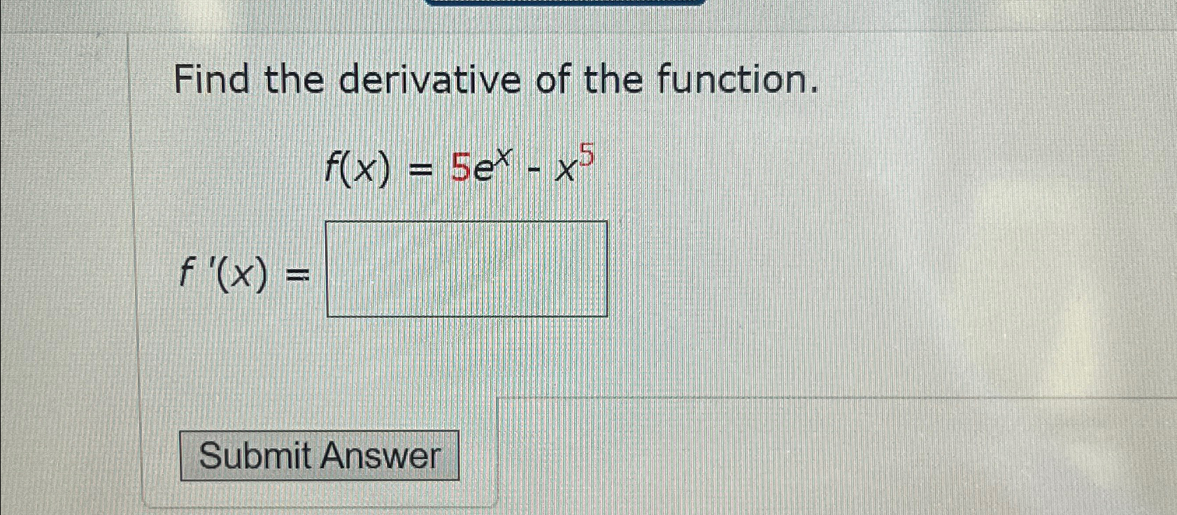 Solved Find the derivative of the function.f(x)=5ex-x5f'(x)= | Chegg.com