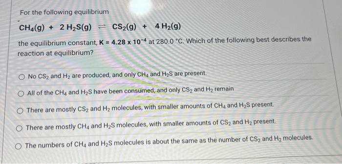 Solved For the following equilibrium CH4( g)+2H2 S( g)⇌CS2( | Chegg.com