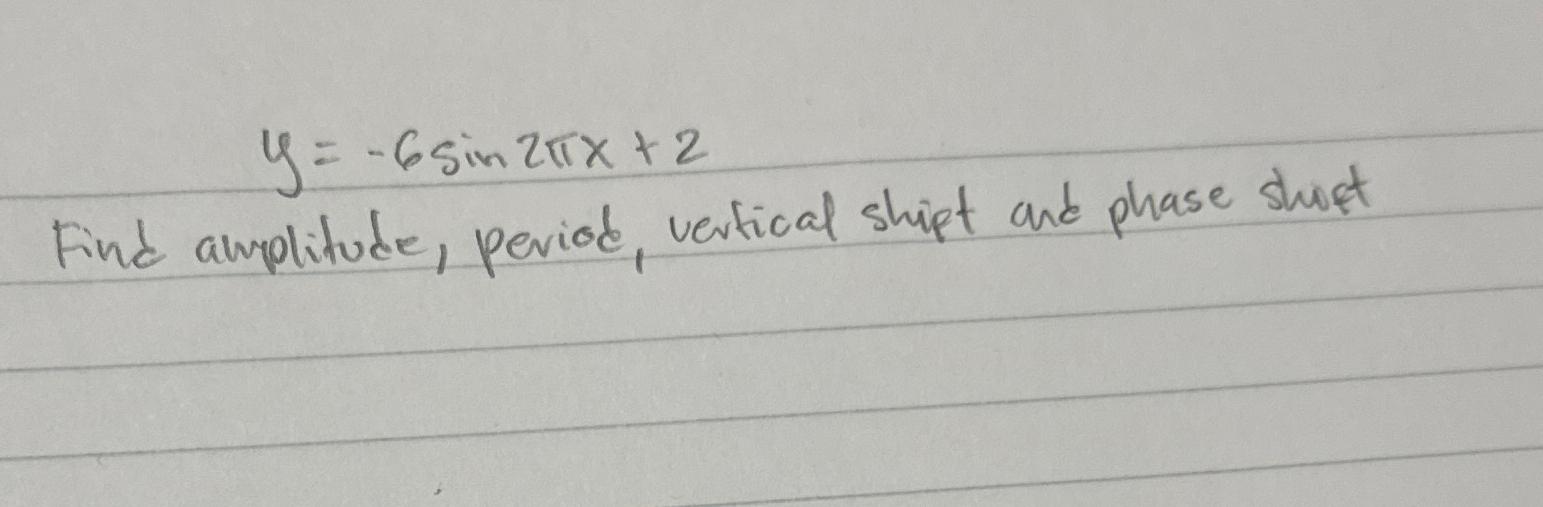 Solved y=-6sin2πx+2Find amplitude, period, vertical shipt | Chegg.com