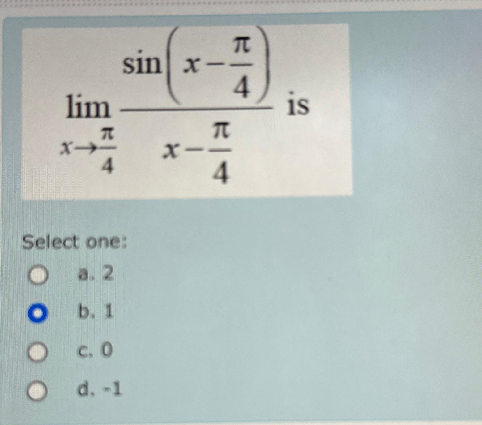 Solved limx→π4sin(x-π4)x-π4 is ﻿Select one:a. 2b. 1c. 0d. -1 | Chegg.com