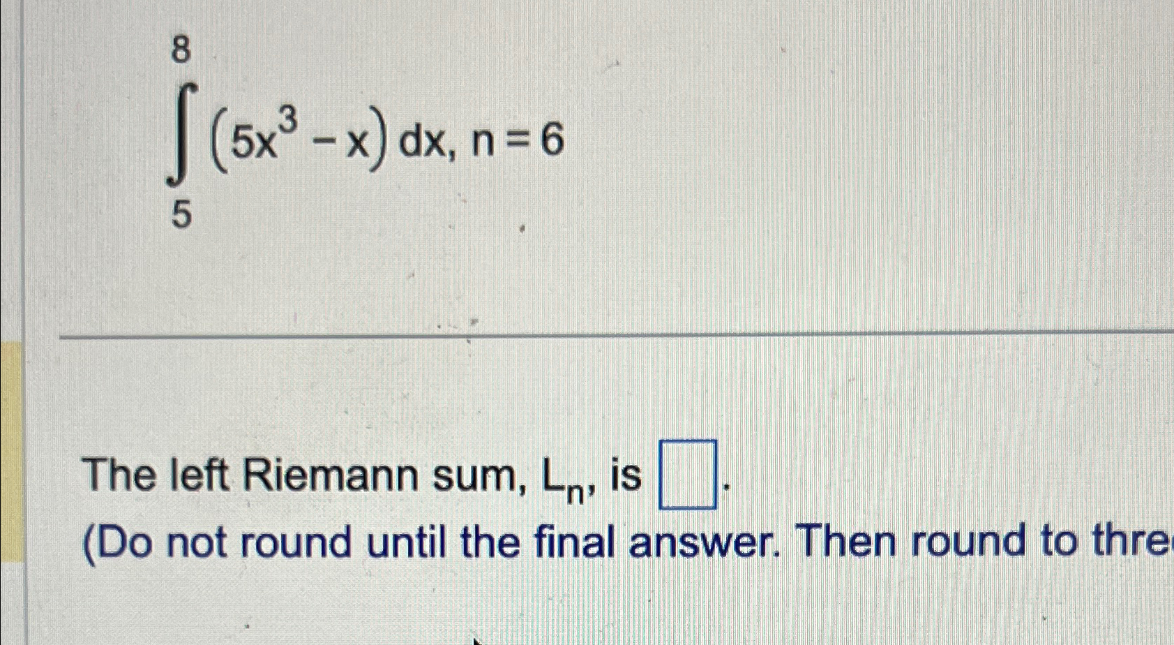 Solved ∫58(5x3-x)dx,n=6The left Riemann sum, Ln, ﻿is(Do not | Chegg.com