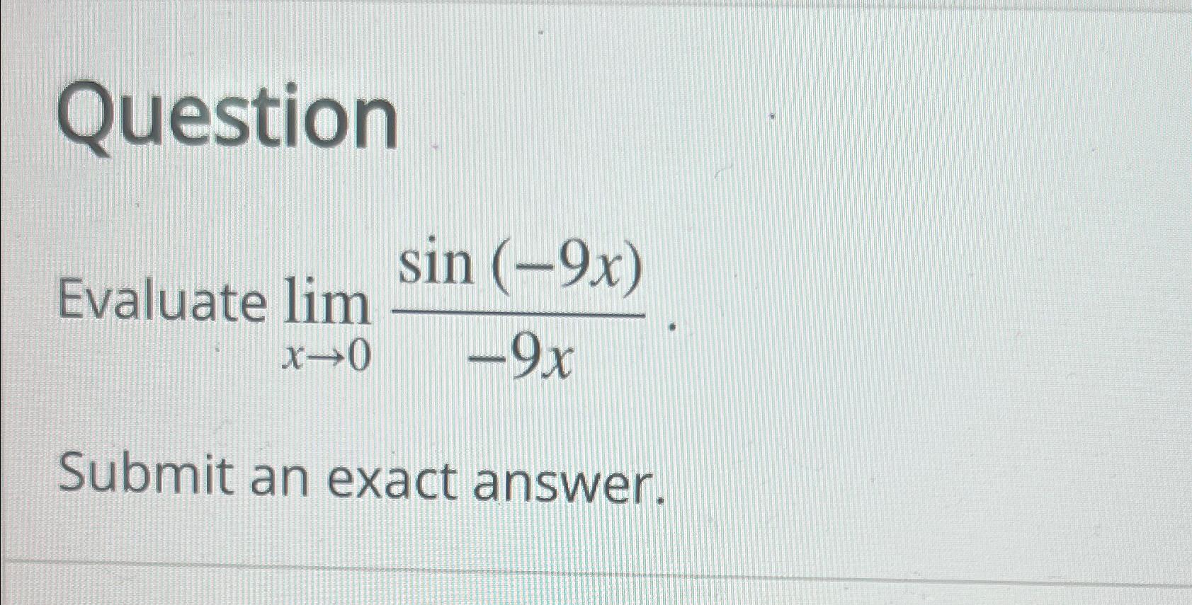 Solved QuestionEvaluate limx→0sin(-9x)-9xSubmit an exact | Chegg.com