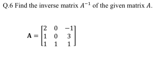Solved Q. 6 ﻿Find the inverse matrix A-1 ﻿of the given | Chegg.com