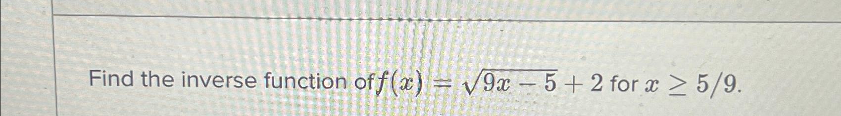 Solved Find the inverse function of f(x)=9x-52+2 ﻿for x≥59. | Chegg.com