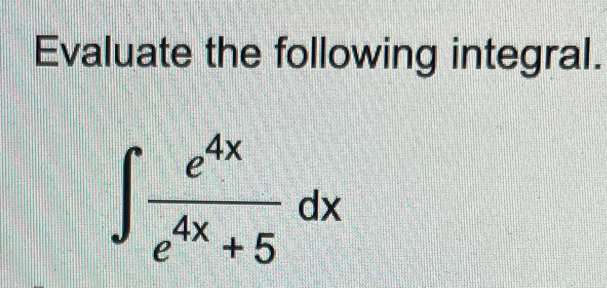 Solved Evaluate the following integral.∫﻿﻿e4xe4x+5dx | Chegg.com