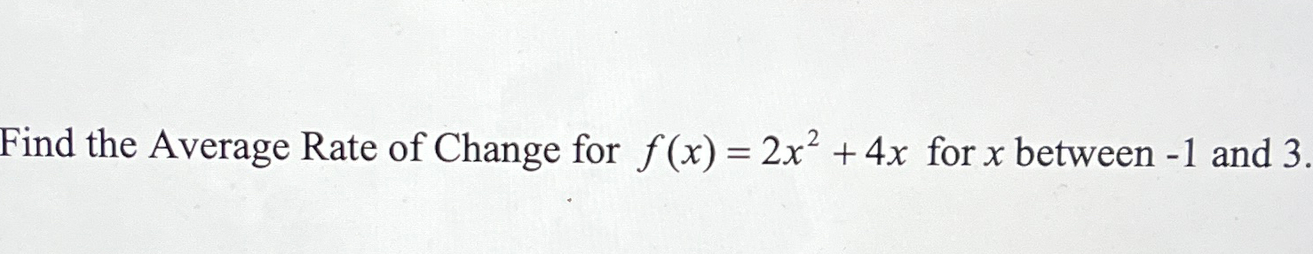 Solved Find the Average Rate of Change for f(x)=2x2+4x ﻿for | Chegg.com