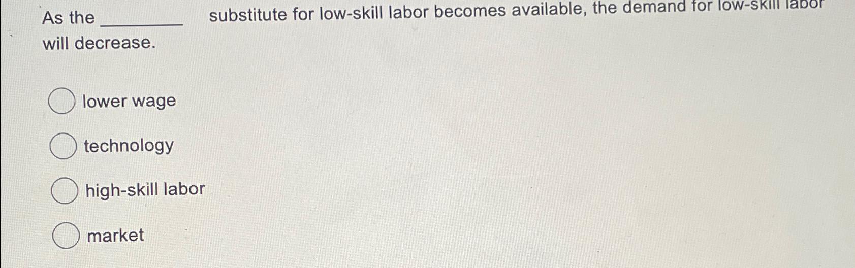 Solved As the substitute for low-skill labor becomes | Chegg.com