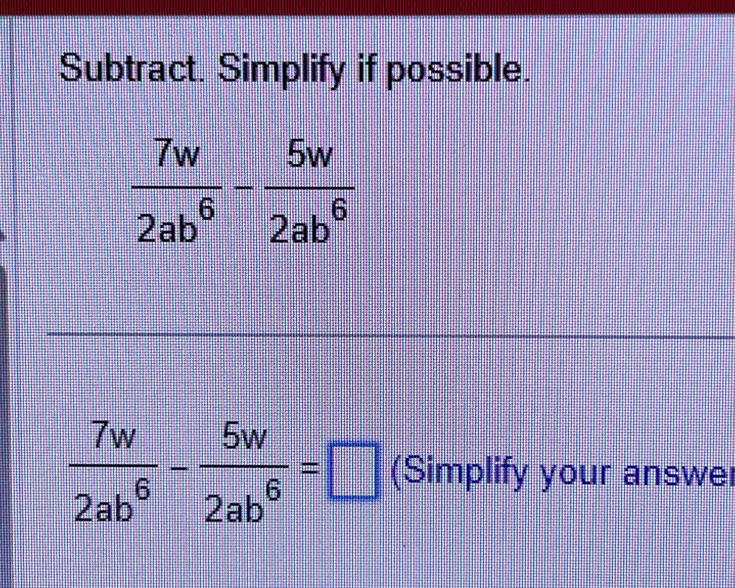Solved Subtract. Simplify if possible.7w2ab6-5w2ab6 | Chegg.com Solved Subtract. Simplify if possible.7w2ab6-5w2ab6 | Chegg.com