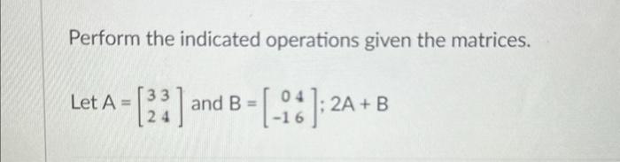 Solved Perform the indicated operations given the matrices. | Chegg.com
