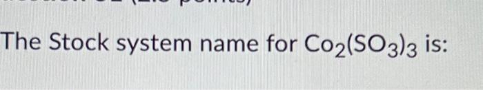 Solved The Stock system name for Co2(SO3)3 is: | Chegg.com