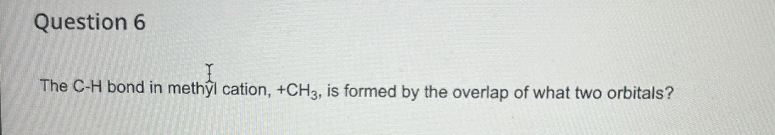 Solved Question 6The C-H ﻿bond in methyl cation, +CH3, ﻿is | Chegg.com