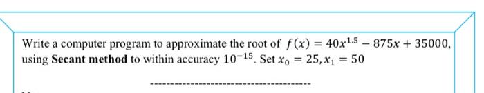 Solved Write a computer program to approximate the root of | Chegg.com