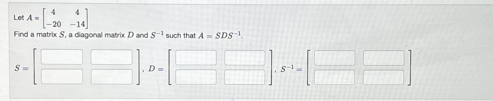 Solved Let A=[44-20-14]Find a matrix S, ﻿a diagonal matrix D | Chegg.com