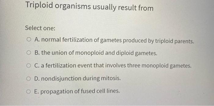 Solved Triploid organisms usually result from Select one: O | Chegg.com