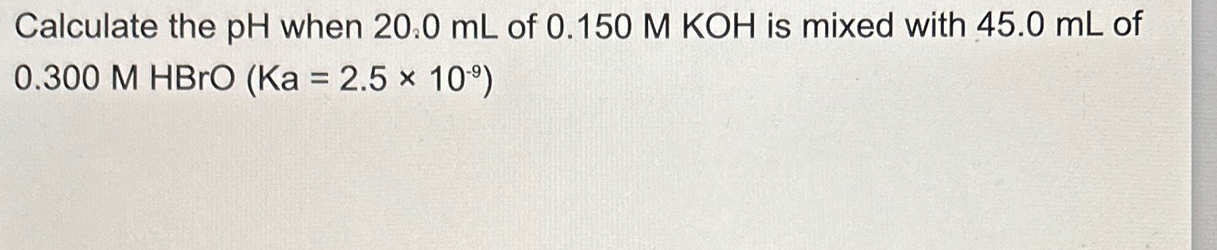 Solved Calculate the pH ﻿when 20.0mL ﻿of 0.150MKOH is mixed | Chegg.com
